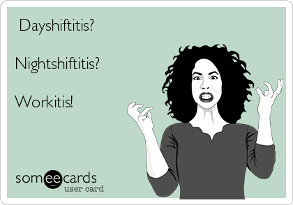 Dayshiftitis? Nightshiftitis? Workitis! | Workplace Ecard