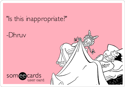 "Is this inappropriate?" -Dhruv | Cry For Help Ecard