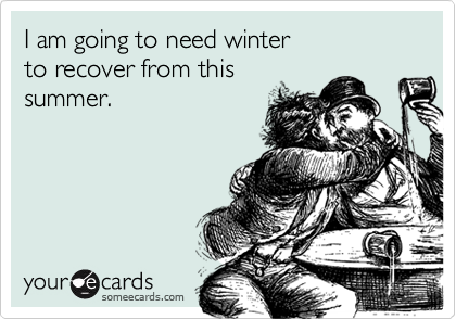I am going to need winter to recover from this summer. | Weekend Ecard