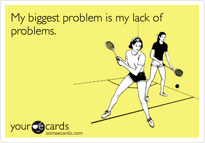 My biggest problem is my lack of problems. | Confession Ecard