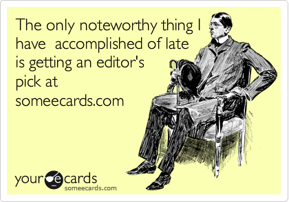 The only noteworthy thing I have accomplished of late is getting an ...