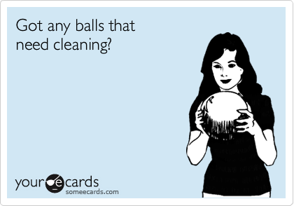 Got any balls that need cleaning? | Flirting Ecard