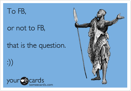 To FB, or not to FB, that is the question. :%29%29 | Reminders Ecard