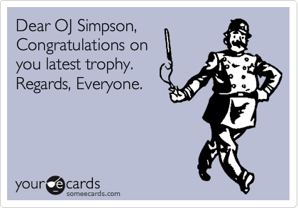 Dear OJ Simpson, Congratulations on you latest trophy. Regards ...