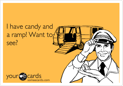I have candy and a ramp! Want to see? | News Ecard