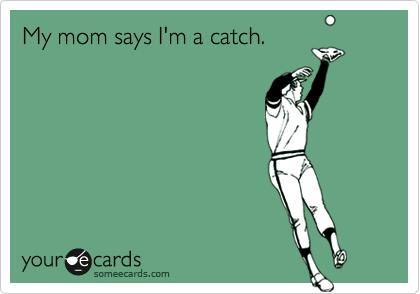 My mom says I'm a catch. | Confession Ecard