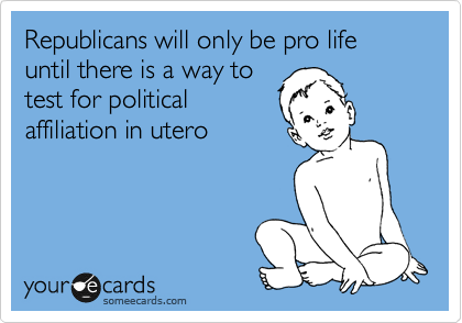 Republicans will only be pro life until there is a way to test for ...