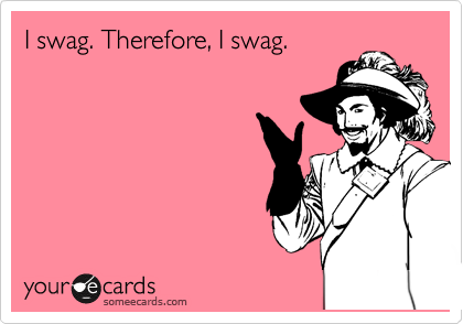 I swag. Therefore, I swag. | News Ecard
