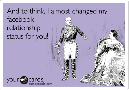 And to think, I almost changed my facebook relationship status for you! | Breakup Ecard