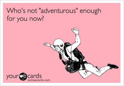 Who's not "adventurous" enough for you now? | Valentine's Day Ecard