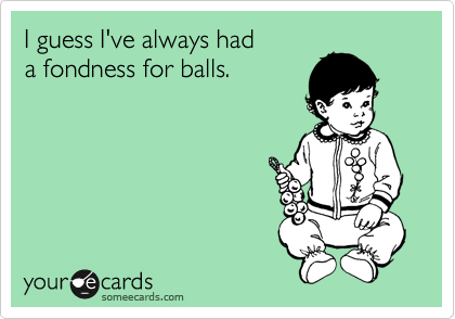 I guess I've always had a fondness for balls. | Confession Ecard