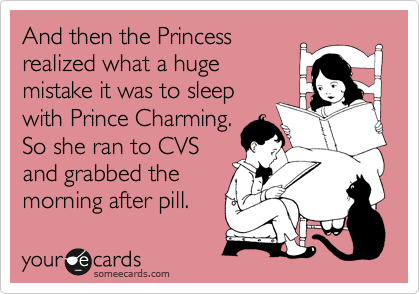 And then the Princess realized what a huge mistake it was to sleep with Prince Charming. So she ...