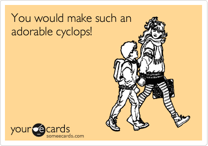 You would make such an adorable cyclops! | News Ecard