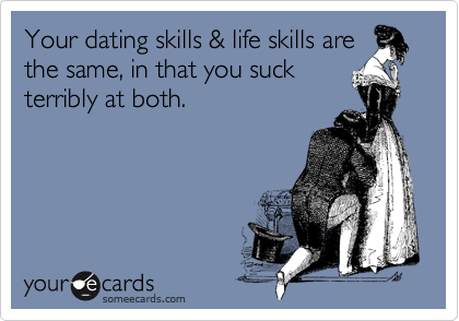 Your dating skills & life skills are the same, in that you suck terribly at both. | Breakup Ecard