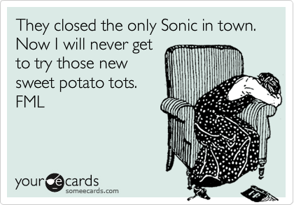 They closed the only Sonic in town. Now I will never get to try those ...