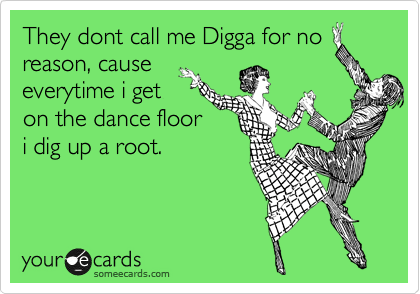 They dont call me Digga for no reason, cause everytime i get on the ...