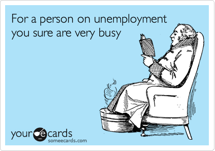 For a person on unemployment you sure are very busy | Workplace Ecard