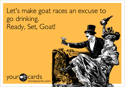 Let's make goat races an excuse to go drinking. Ready, Set, Goat ...