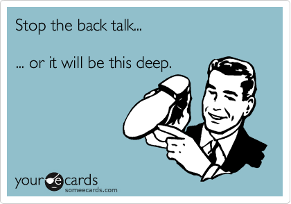 Stop the back talk... ... or it will be this deep. | Confession Ecard