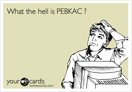 What the hell is PEBKAC ? | Family Ecard