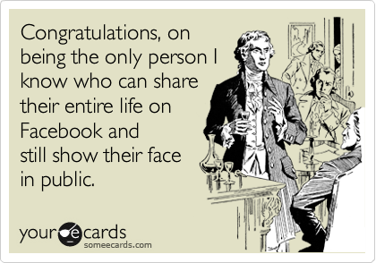 Congratulations, on being the only person I know who can share their ...