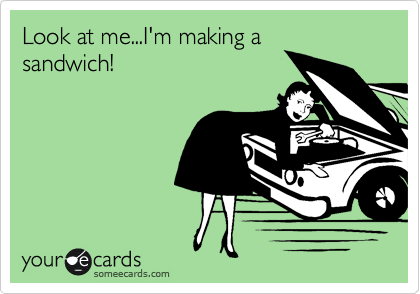 Look at me...I'm making a sandwich! | Cry For Help Ecard