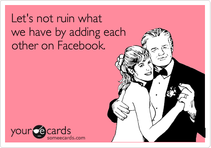 Let's not ruin what we have by adding each other on Facebook ...