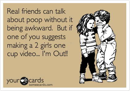 Real friends can talk about poop without it being awkward. But if one ...