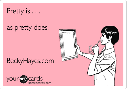 Pretty is . . . as pretty does. BeckyHayes.com | Encouragement Ecard