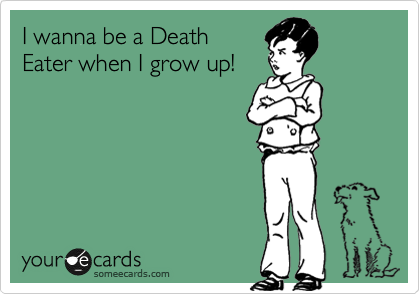 I wanna be a Death Eater when I grow up! | Movies Ecard