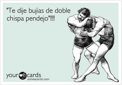 "Te dije bujias de doble chispa pendejo"!!!! | Workplace Ecard