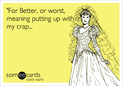 "For Better, or worst, meaning putting up with my crap... | Weddings Ecard