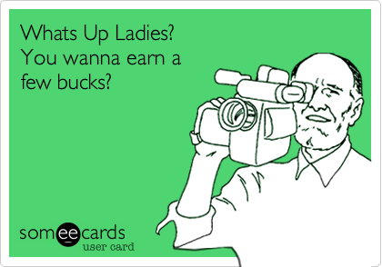 Whats Up Ladies? You wanna earn a few bucks? | News Ecard