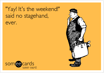 "Yay! It's the weekend!" said no stagehand, ever. | Weekend Ecard