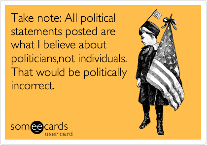 Take note: All political statements posted are what I believe about ...