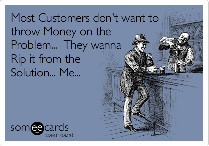 Most Customers don't want to throw Money on the Problem... They wanna ...
