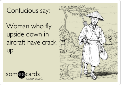 Confucious say: Woman who fly upside down in aircraft have crack up ...