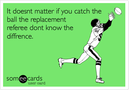It doesnt matter if you catch the ball the replacement referee dont ...
