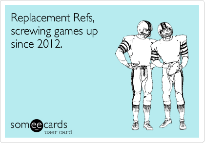 Replacement Refs, screwing games up since 2012. | Sports Ecard