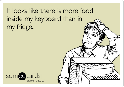 It looks like there is more food inside my keyboard than in my fridge ...