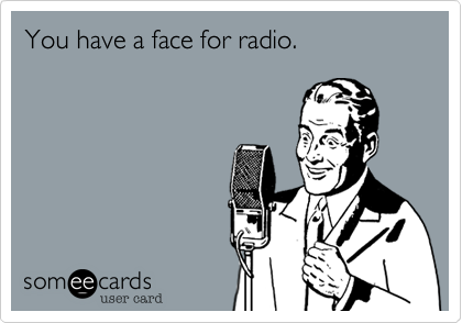 You have a face for radio. | Confession Ecard