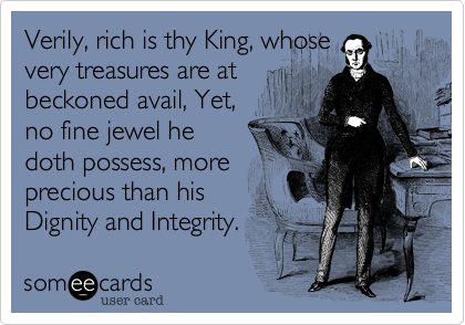 Verily, rich is thy King, whose very treasures are at beckoned avail ...