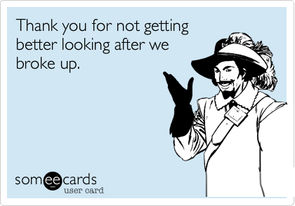 Thank you for not getting better looking after we broke up. | Thanks Ecard