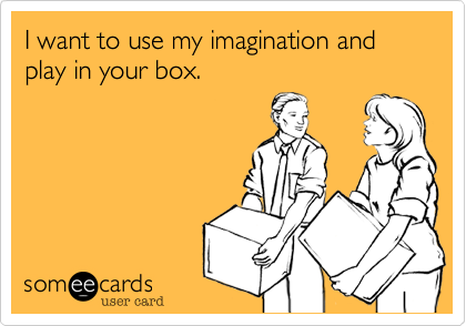 I want to use my imagination and play in your box. | Flirting Ecard