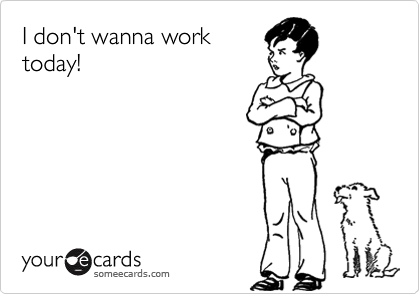 I don't wanna work today! | Workplace Ecard