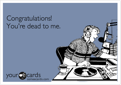 Congratulations! You're dead to me. | Breakup Ecard