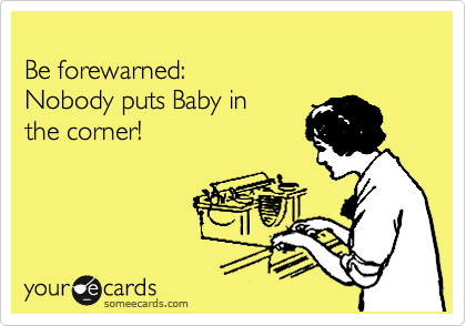 Be forewarned: Nobody puts Baby in the corner! | Encouragement Ecard