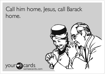 Call him home, Jesus, call Barack home. | News Ecard