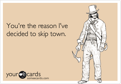You're the reason I've decided to skip town. | Farewell Ecard