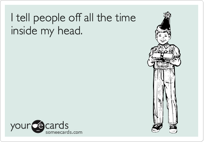 I tell people off all the time inside my head. | Confession Ecard